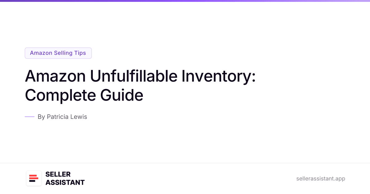 Amazon Unfulfillable Inventory: Complete Guide | Seller Assistant Blog